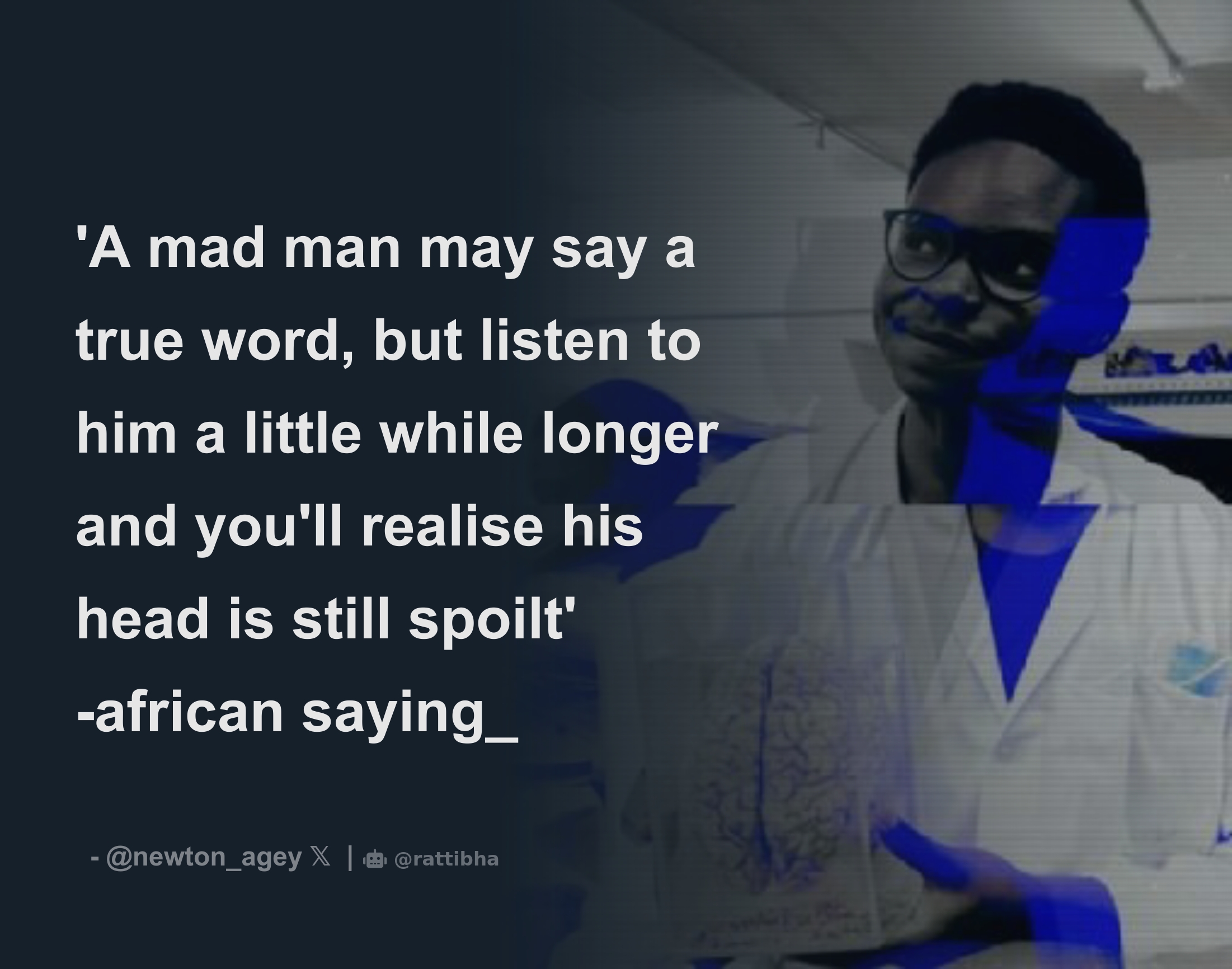 'A mad man may say a true word, but listen to him a little while longer ...