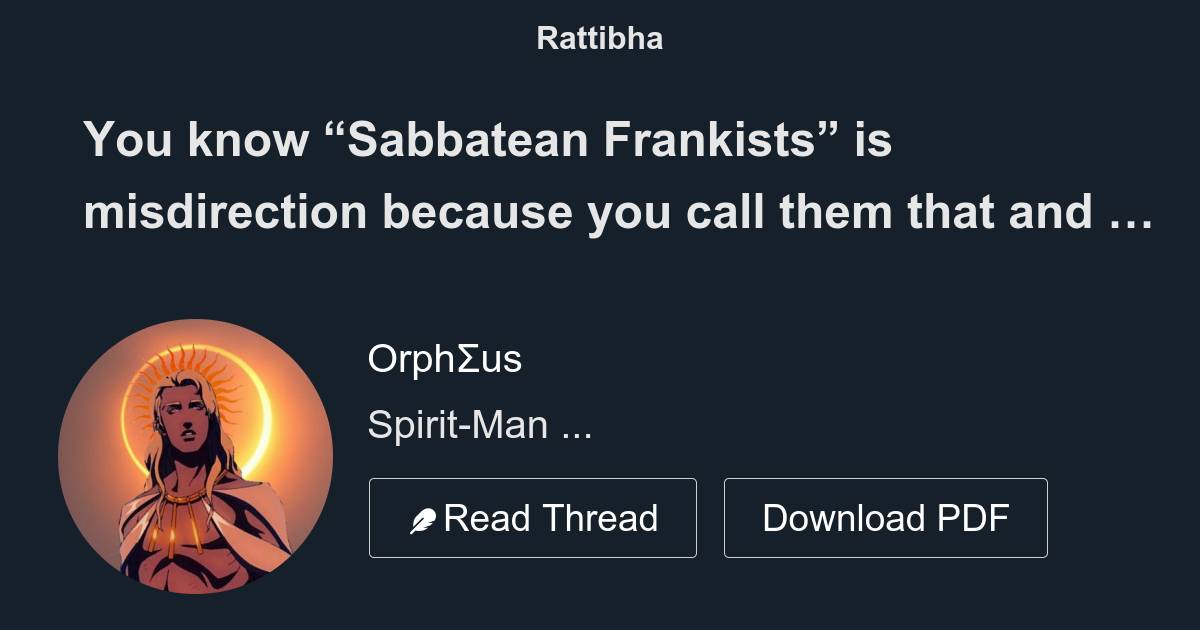 You know “Sabbatean Frankists” is misdirection because you call them ...