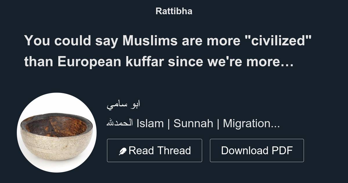 You could say Muslims are more "civilized" than European kuffar since ...