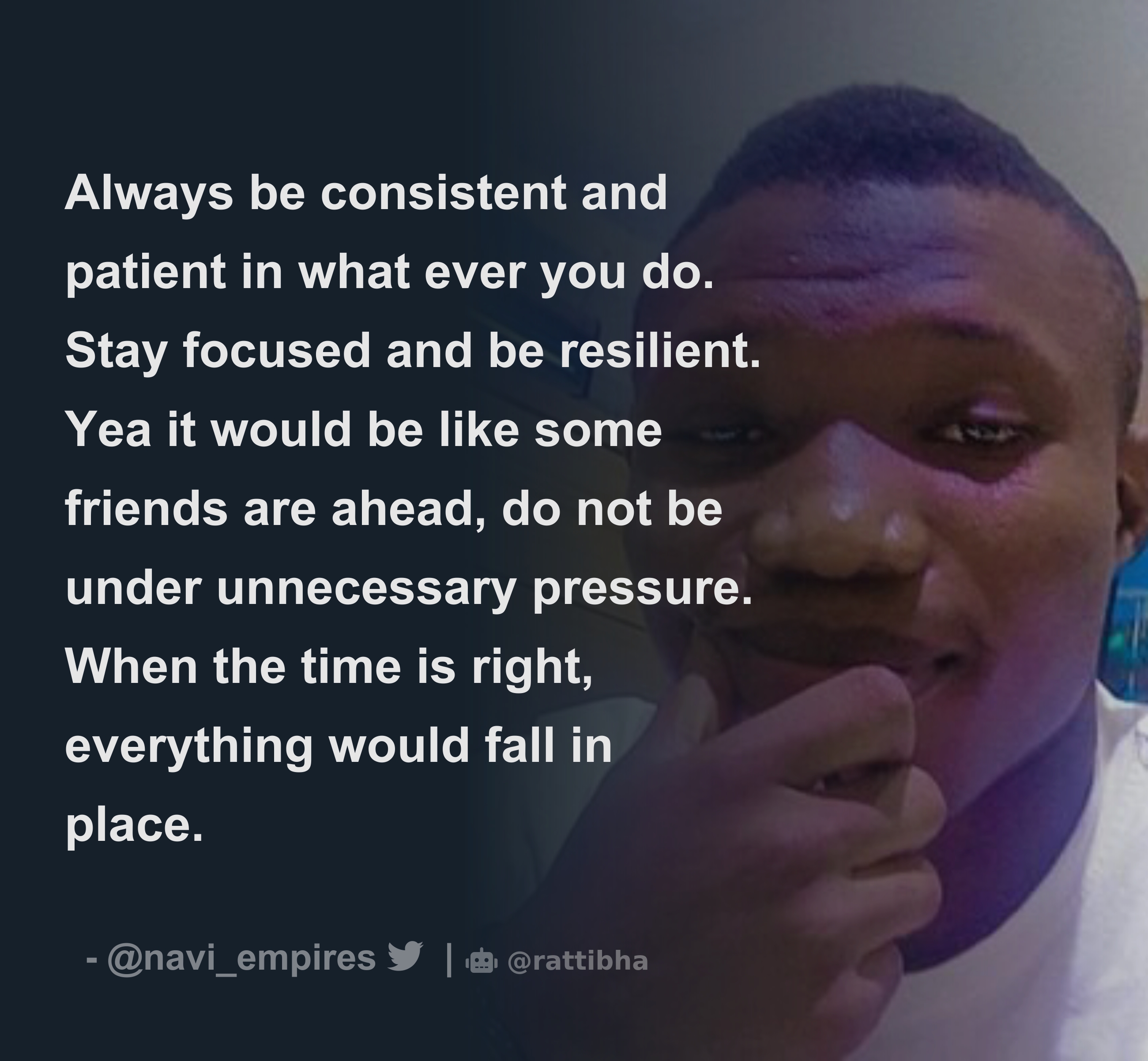 Always be consistent and patient in what ever you do. Stay focused and ...