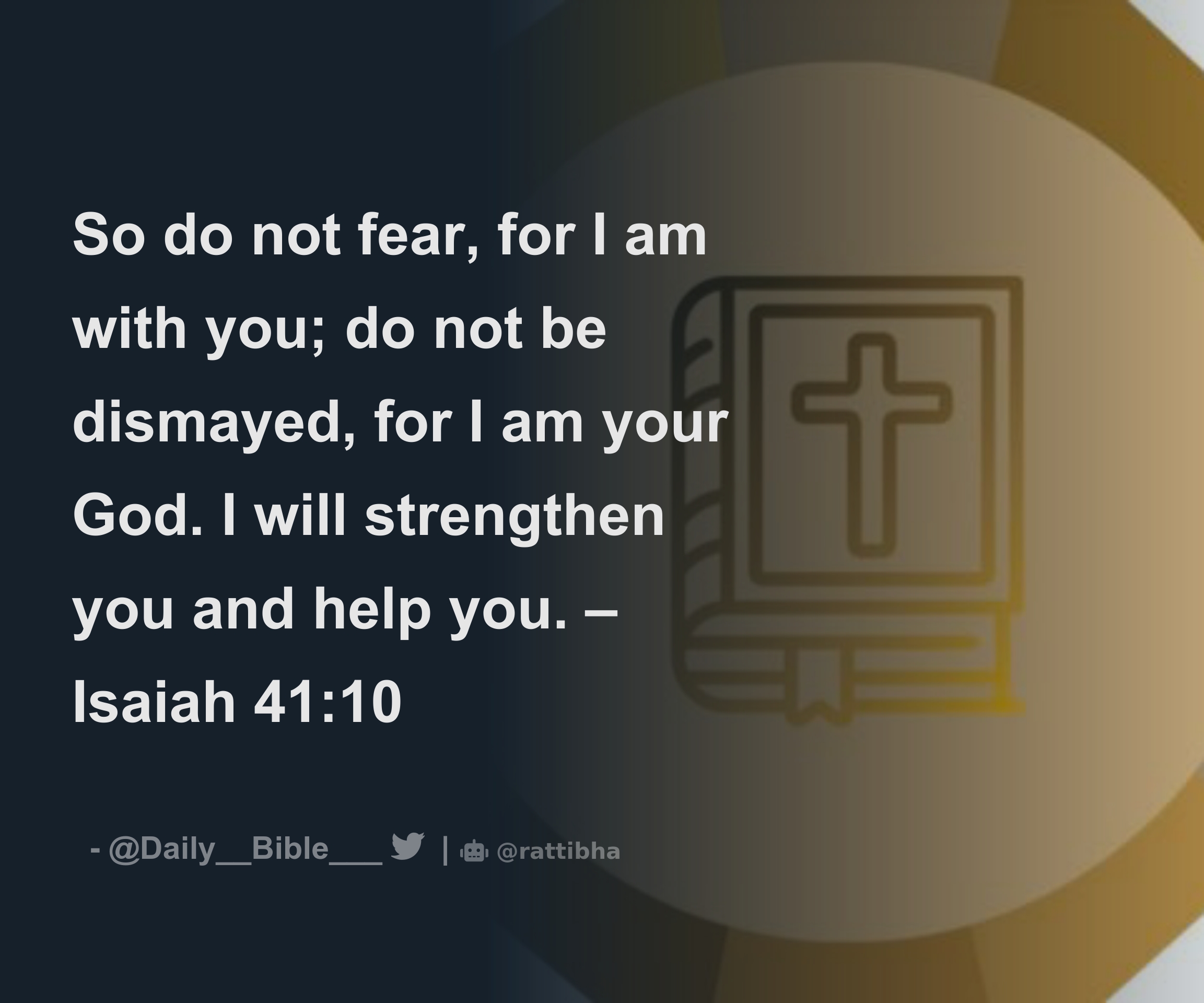So do not fear, for I am with you; do not be dismayed, for I am your ...
