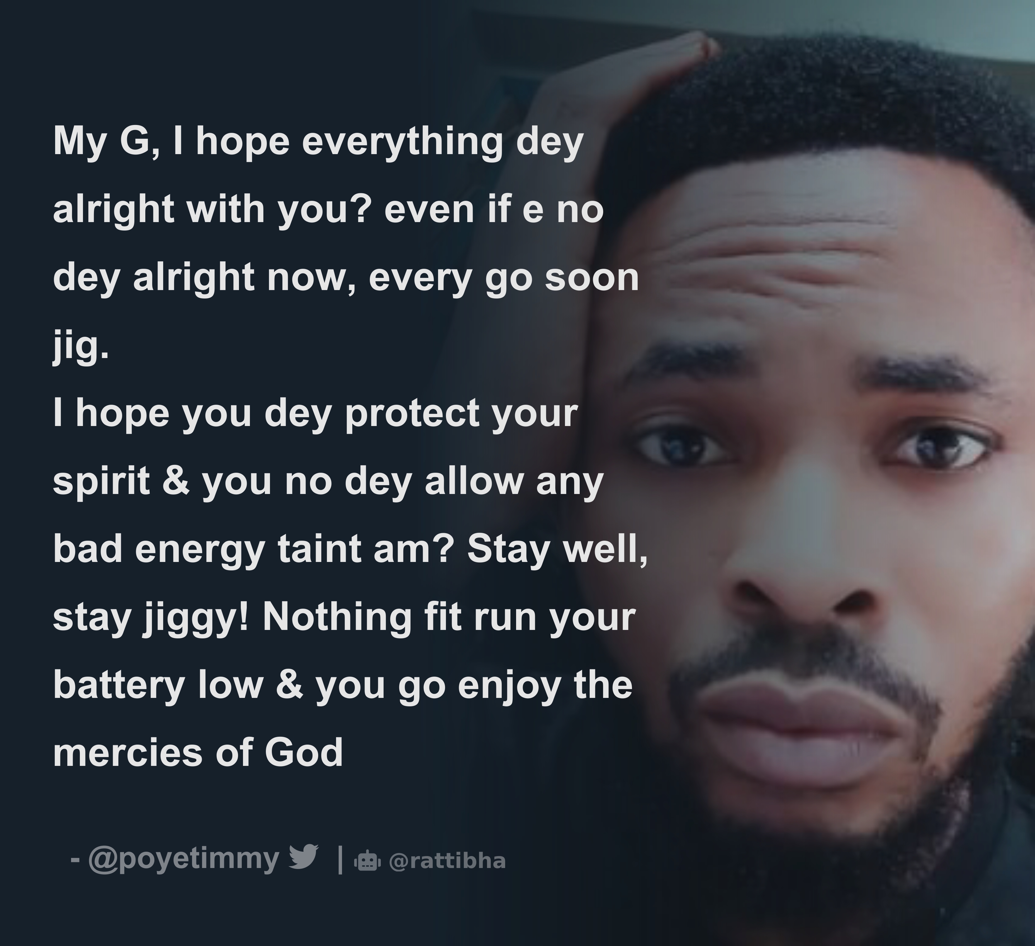 My G, I hope everything dey alright with you? even if e no dey alright ...