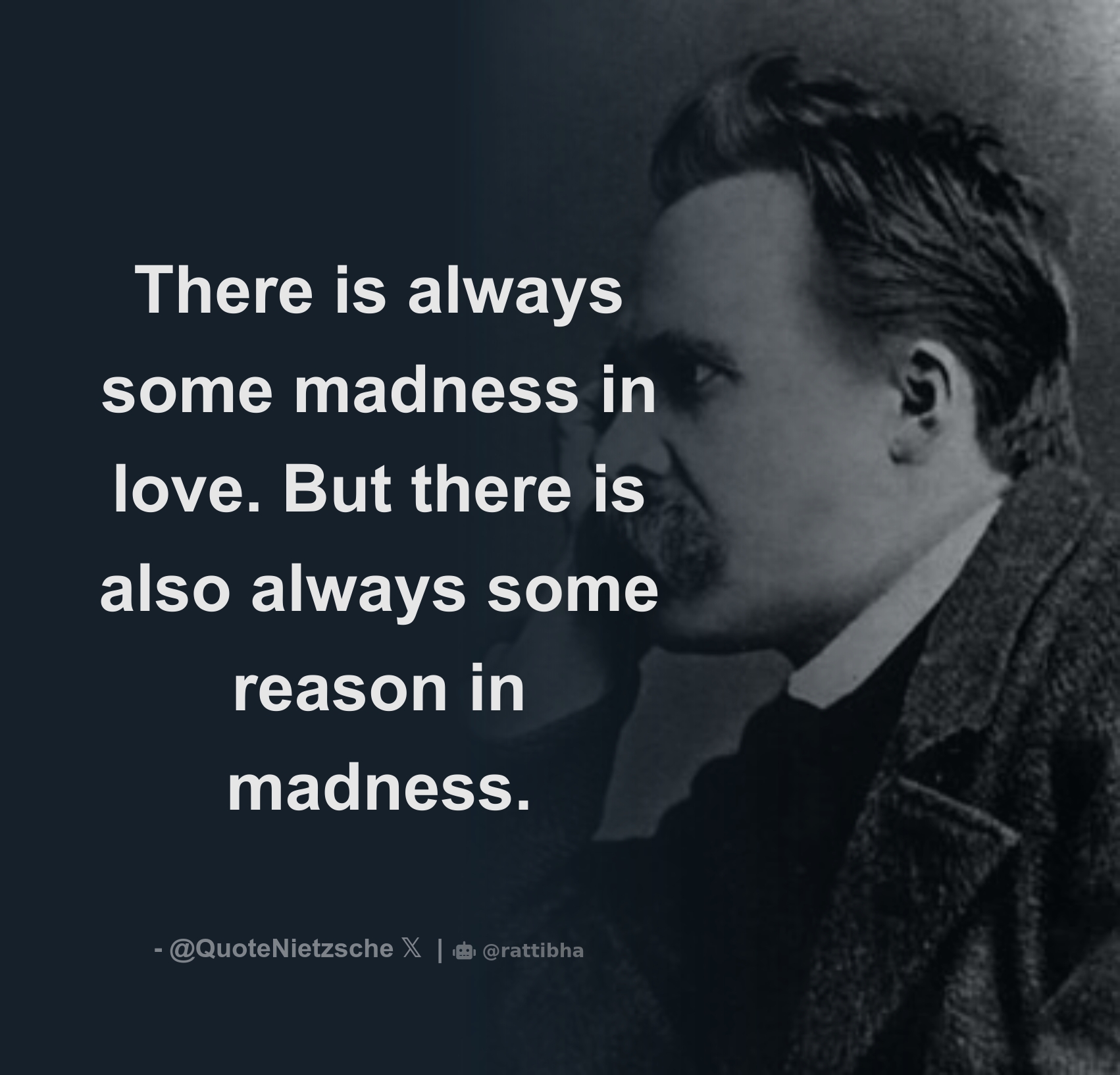 There is always some madness in love. But there is also always some ...
