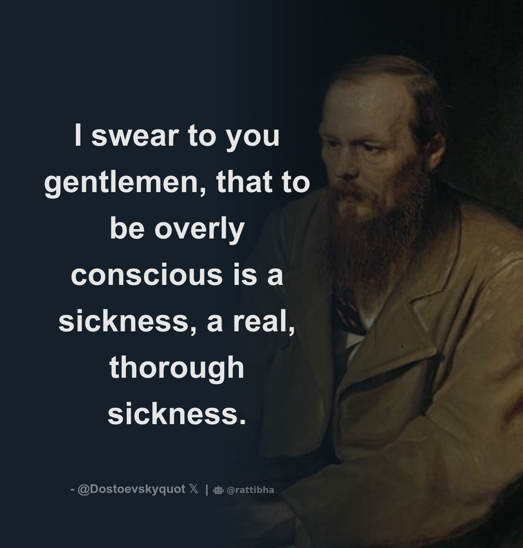I swear to you gentlemen, that to be overly conscious is a sickness, a ...