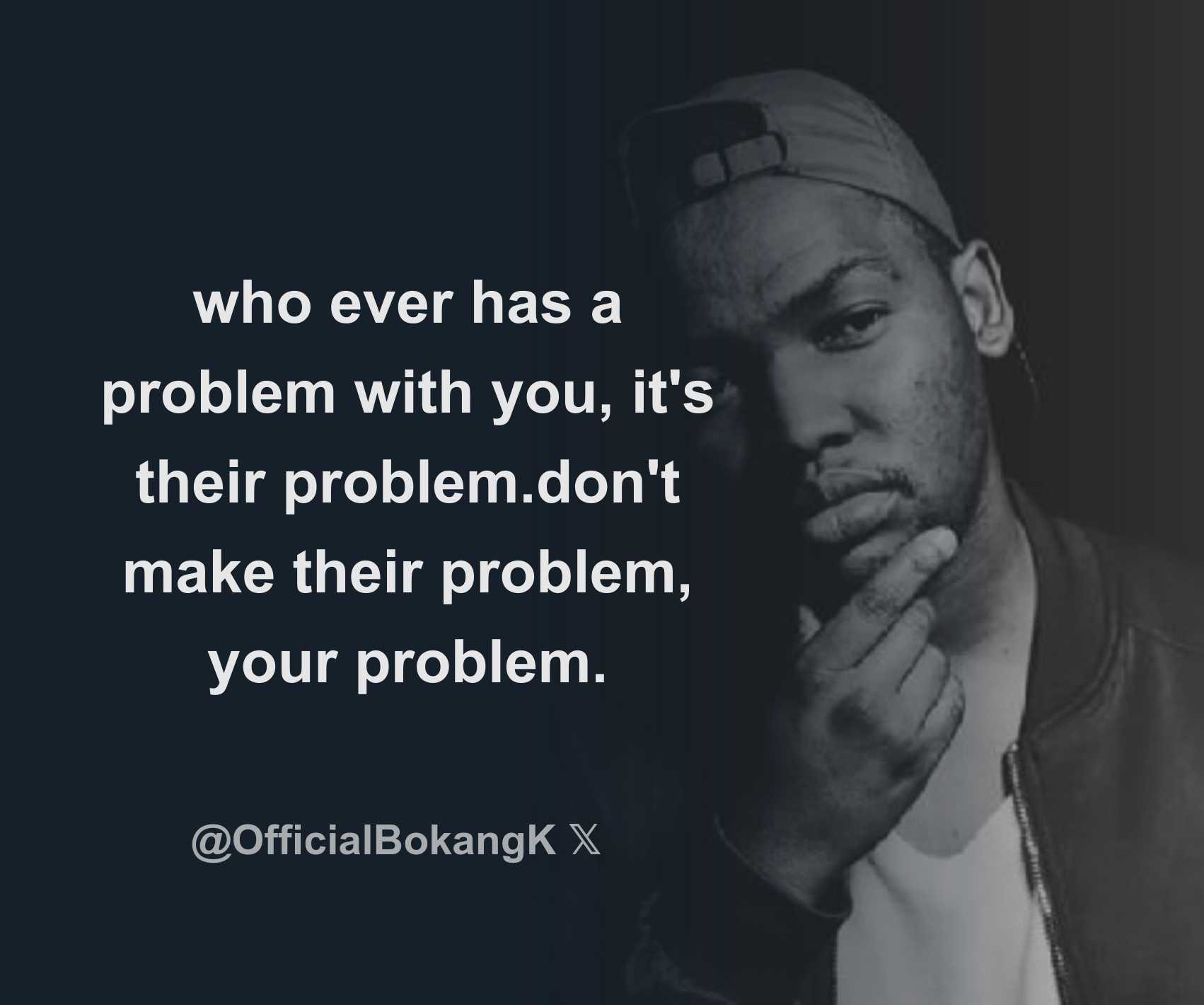 who ever has a problem with you, it's their problem.don't make their ...