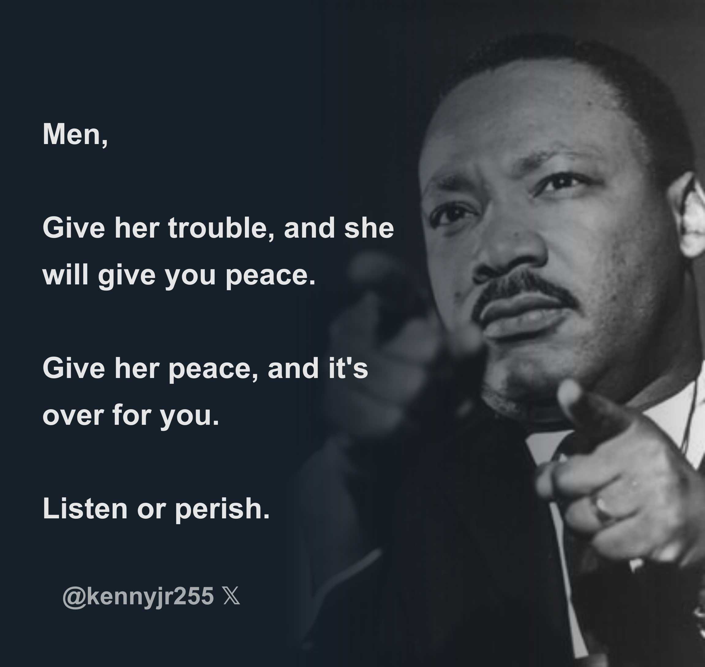 Men, Give her trouble, and she will give you peace. Give her peace, and ...