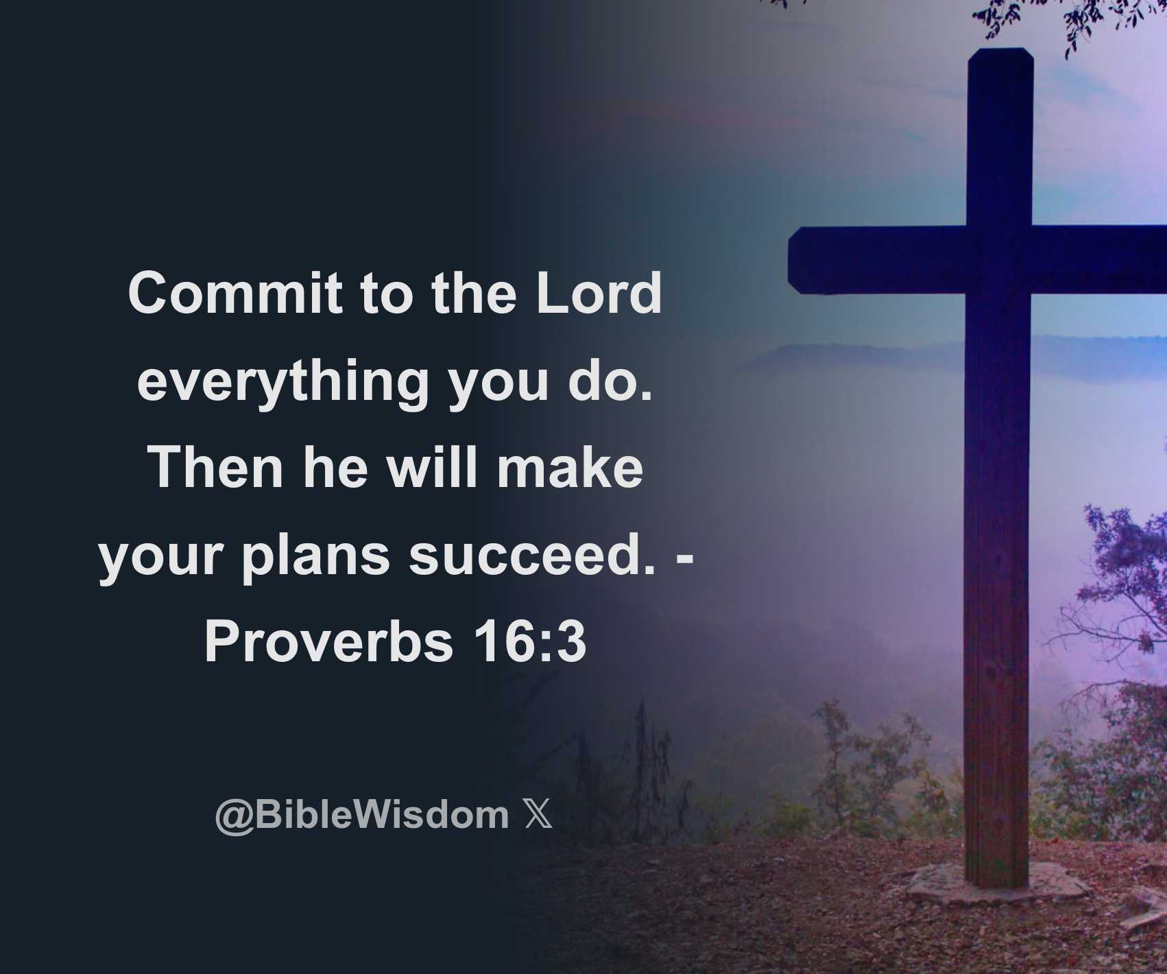 Commit to the Lord everything you do. Then he will make your plans ...